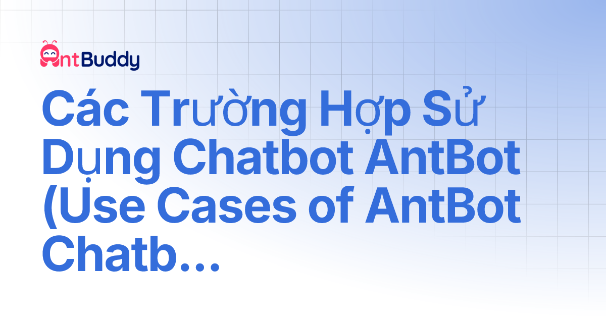 Các Trường Hợp Sử Dụng Chatbot AntBot (Use Cases of AntBot Chatbot ...