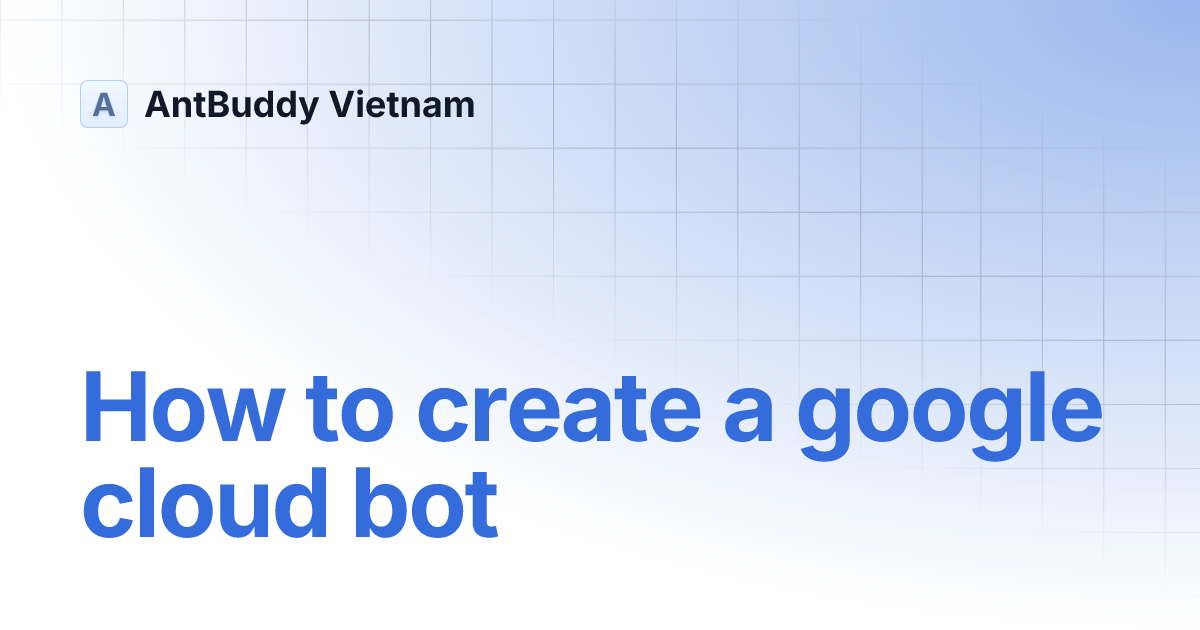 How to create a google cloud bot | AntBuddy Vietnam